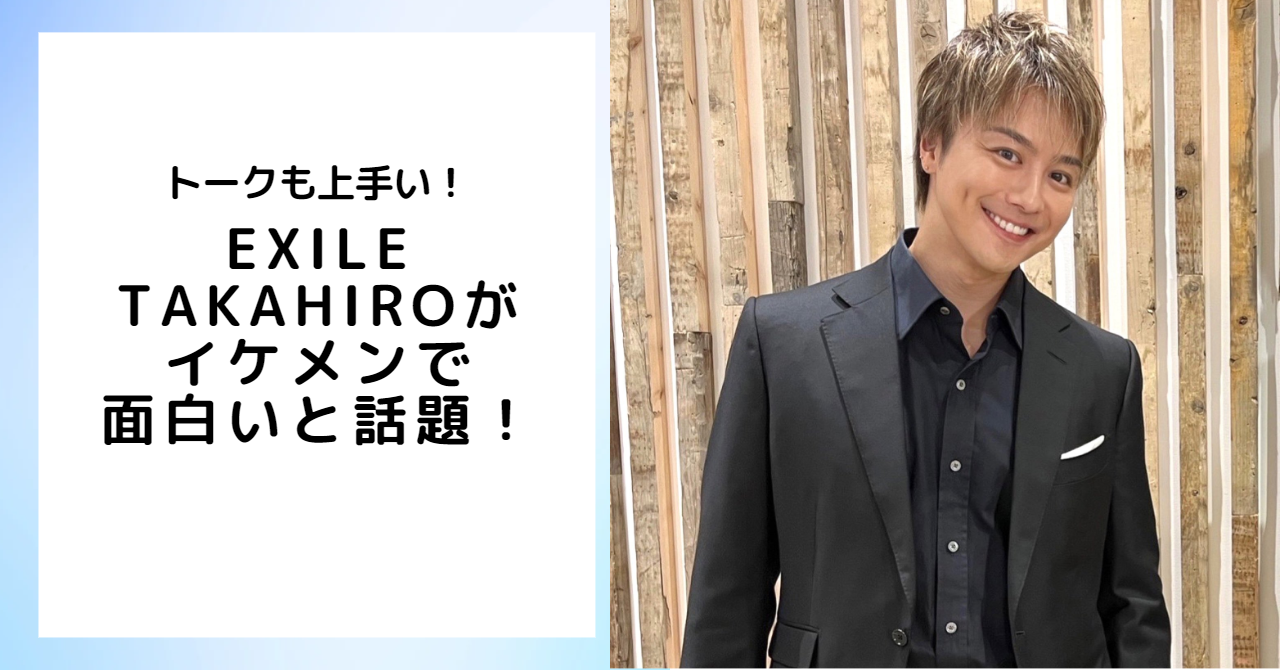 【画像】EXILE TAKAHIROの性格が面白い！イケメンでトークも上手いと話題に | miina blog